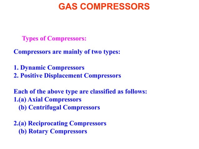 Compressors are mainly of two types: 1. Dynamic Compressors 2. Positive ...