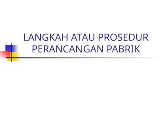 7.-Langkah-Atau-Prosedur-Perancangan-Pabrik.ppt