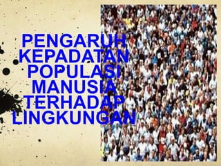 7 7. pengaruh kepadatan populasi manusia | PPTX