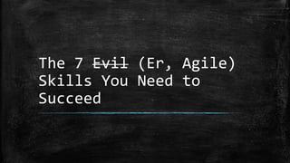 7 Evil (Er Agile) Skills You need to Succeed - JavaOne 2014 | PPT