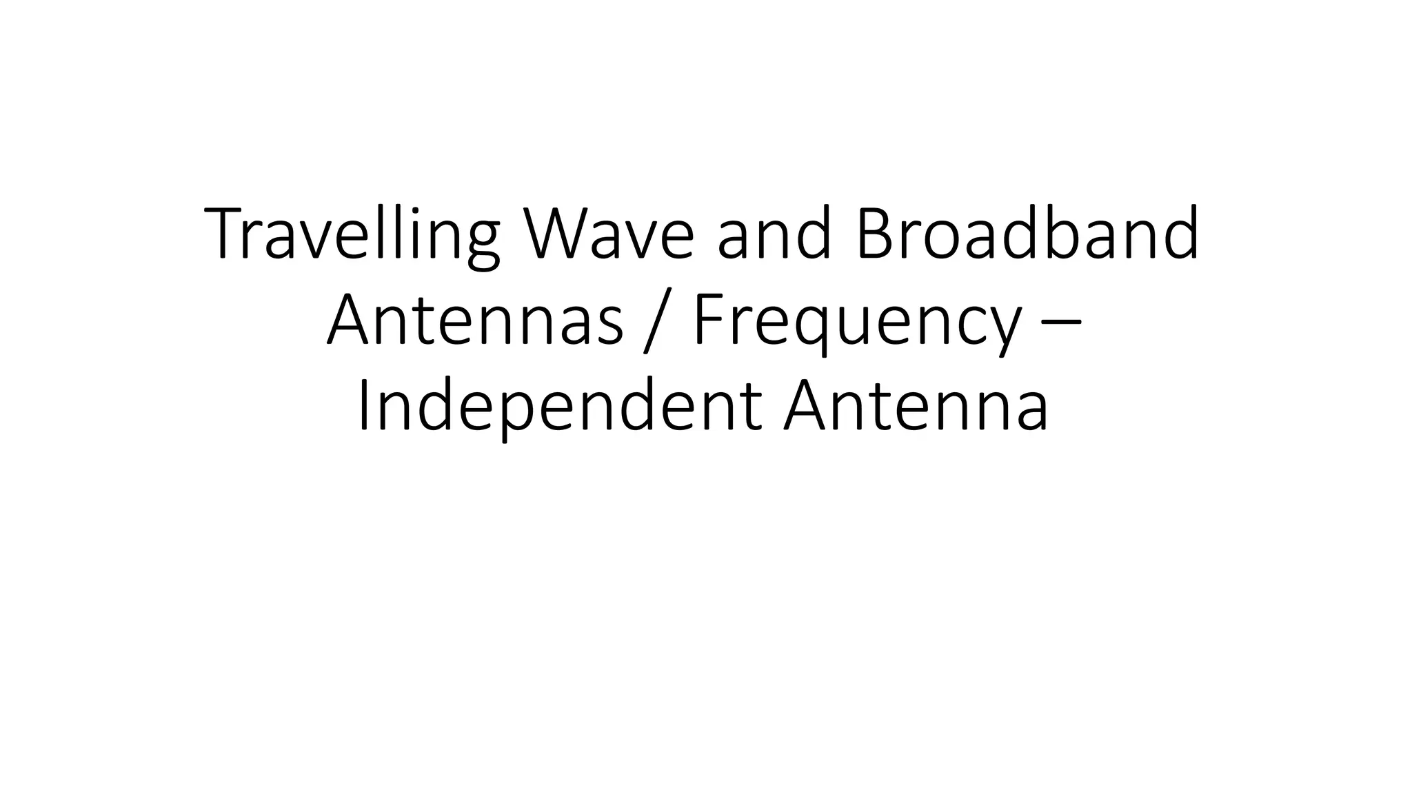 Travelling Wave, Broadband Antennas, Frequency-independent Antennas | PPTX