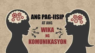 Ang Pag-iisip at wika ng komunikasyon -FIL | PPTX