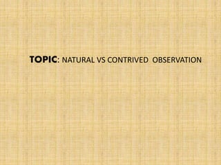 NATURAL VS CONTRIVED OBSERVATION | PPTX
