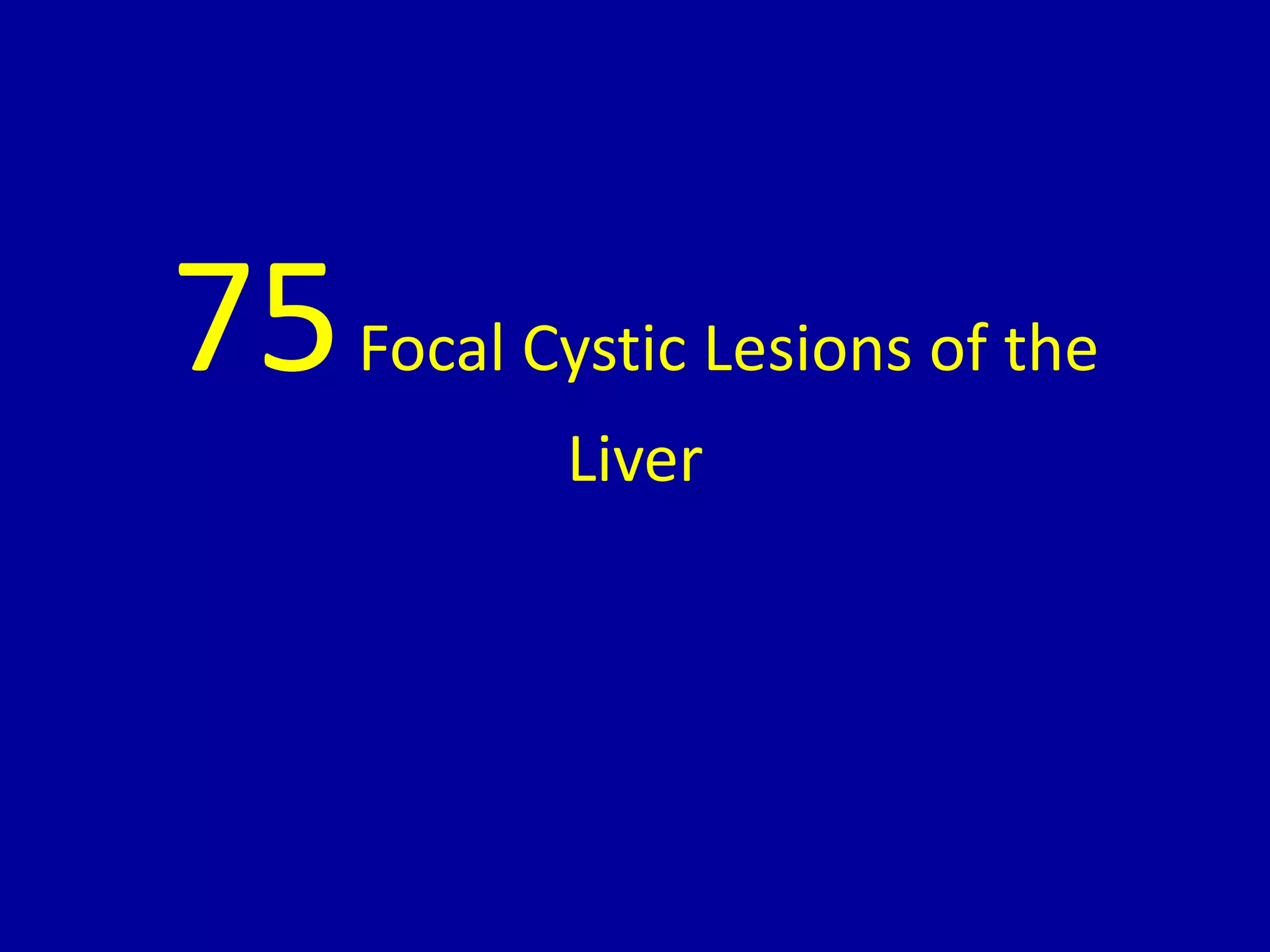 75 focal cystic lesions of the liver | PPTX
