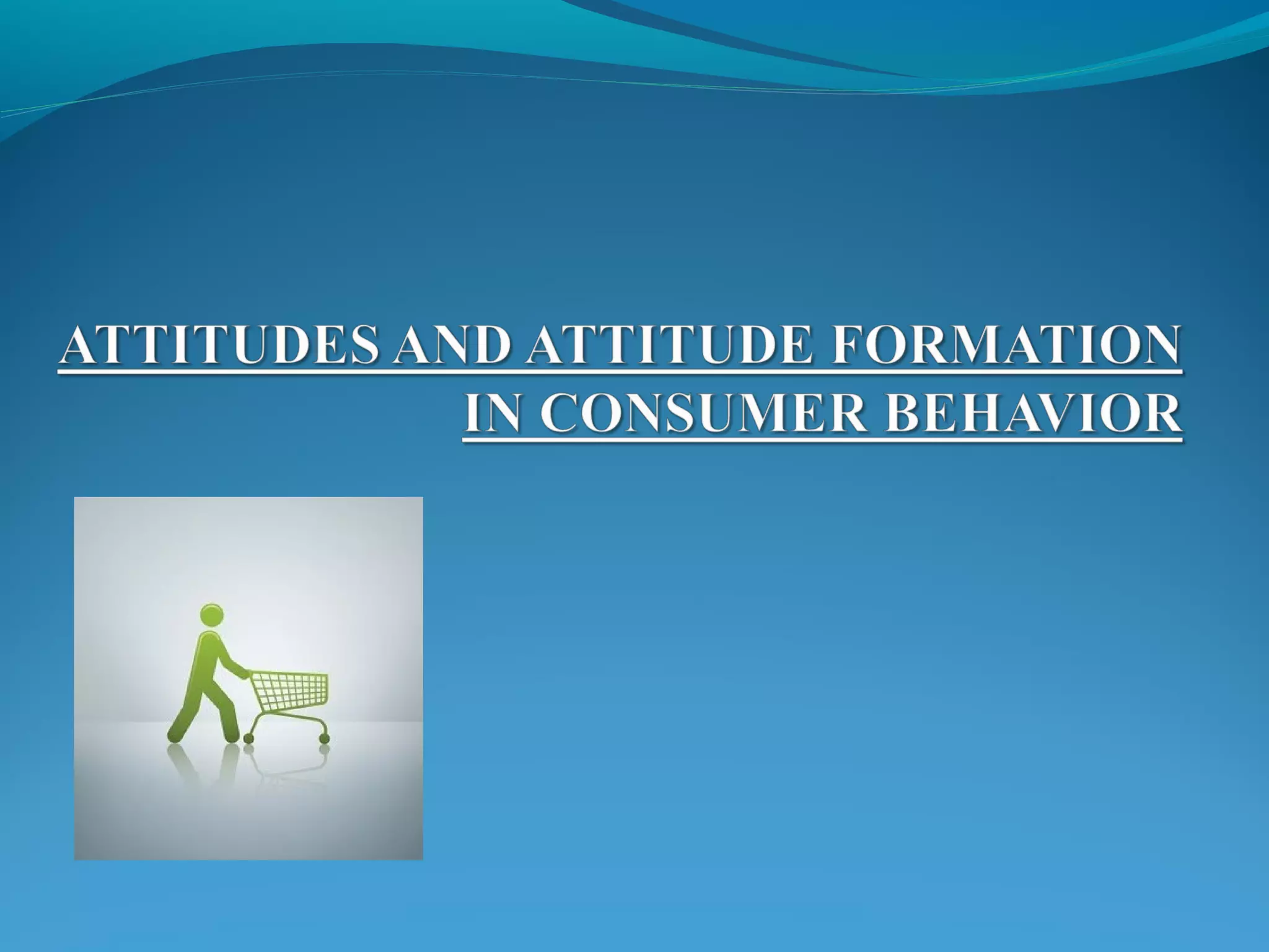 ATTITUDES AND ATTITUDE FORMATION IN CONSUMER BEHAVIOR combined | PPT