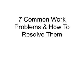 7 common work problems & how to resolve final | PPT