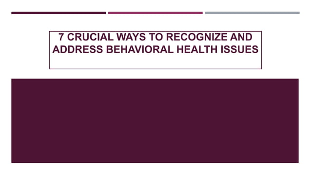7 Crucial Ways to Recognize and Address Behavioral Health Issues.pptx