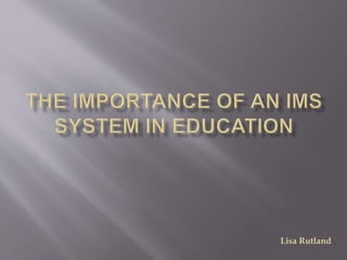 The IMPORTANCE OF AN IMS SYSTEM IN EDUCATION May 2015 | PPTX