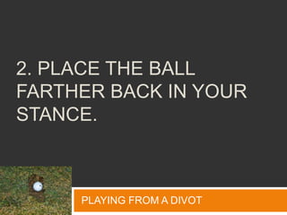 HERE IS MY 7 KEYS IN PLAYING FROM A DIVOT | PPTX