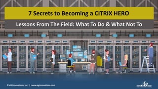 7 Secrets to Becoming a Citrix Hero | PPTX