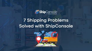 7 Shipping Problems Solved with ShipConsole | PPT