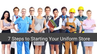 7 steps to starting your uniform store | PPTX