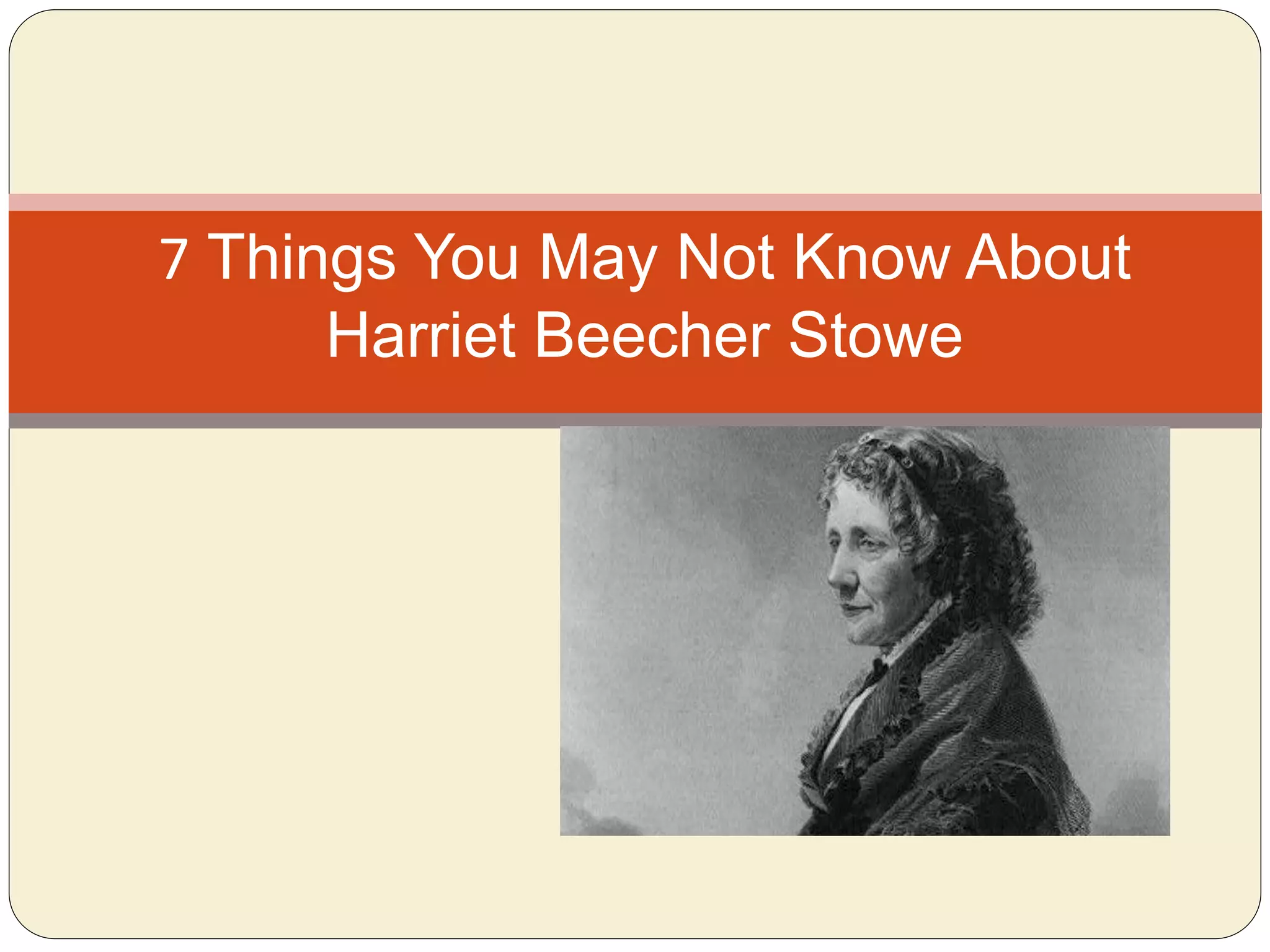 7 things you may not know about Harriet Beecher Stowe | PPTX