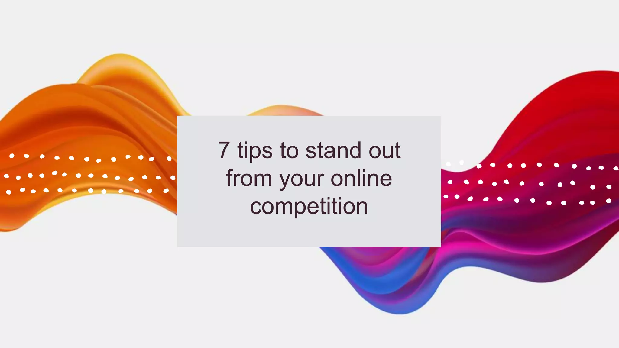 7 tips to stand out from your online competition.pptx