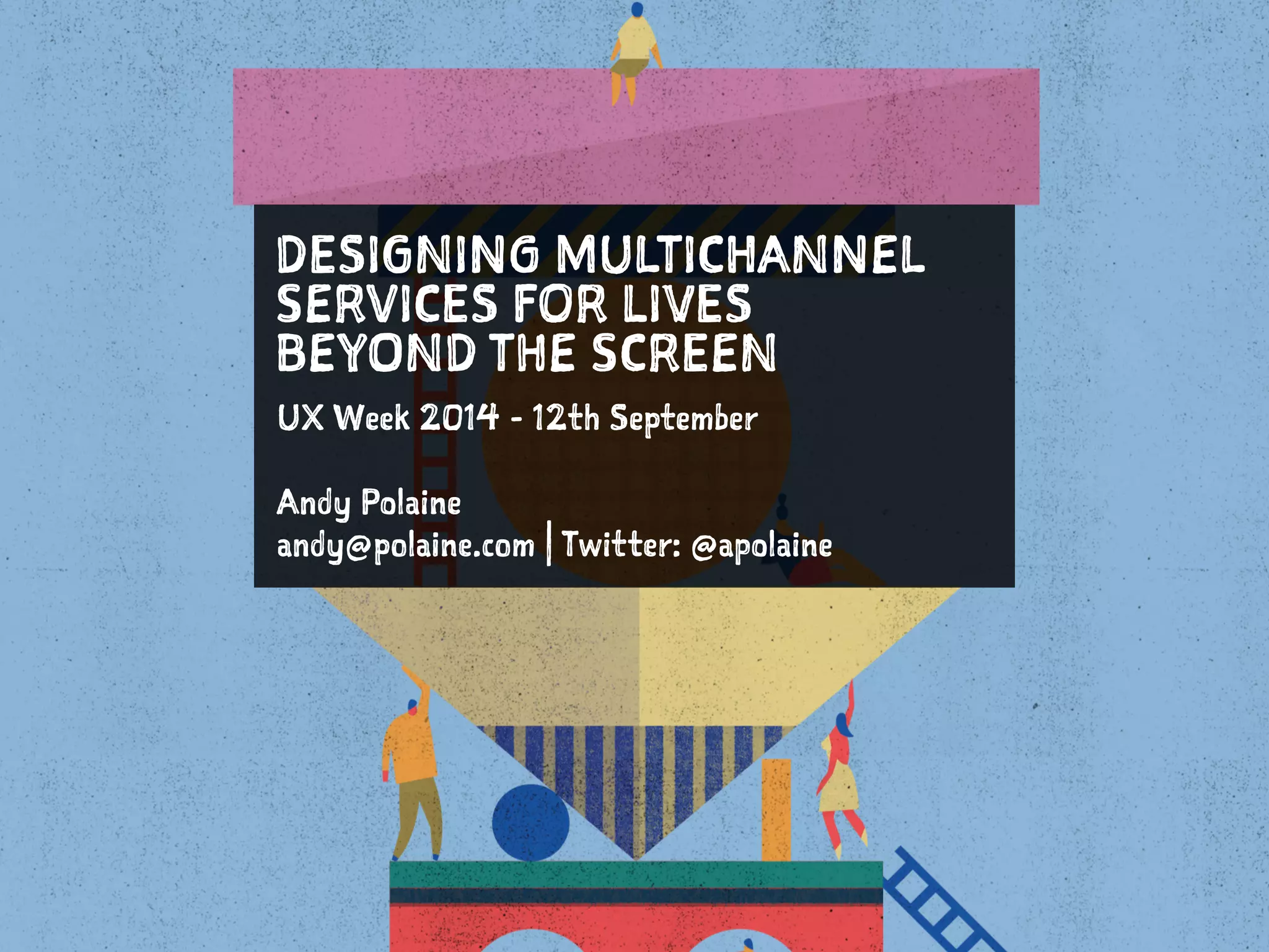 Designing Multichannel Services for Lives Beyond the Screen - UX Week ...