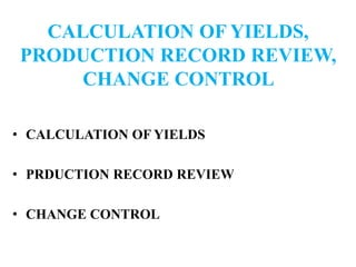 calulation of yields, production record review,change control | PPTX