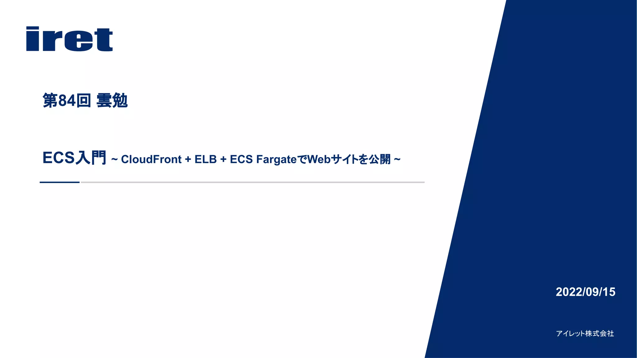 第84回 雲勉【オンライン：初心者向け】ECS入門 _ CloudFront + ELB + ECS FargateでWebサイトを公開 | PPT