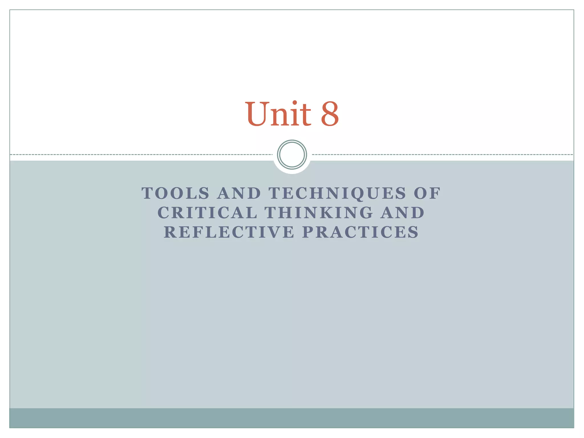 TOOLS AND TECHNIQUES OF CRITICAL THINKING AND REFLECTIVE PRACTICES-8611-UNIT 8 | PPTX