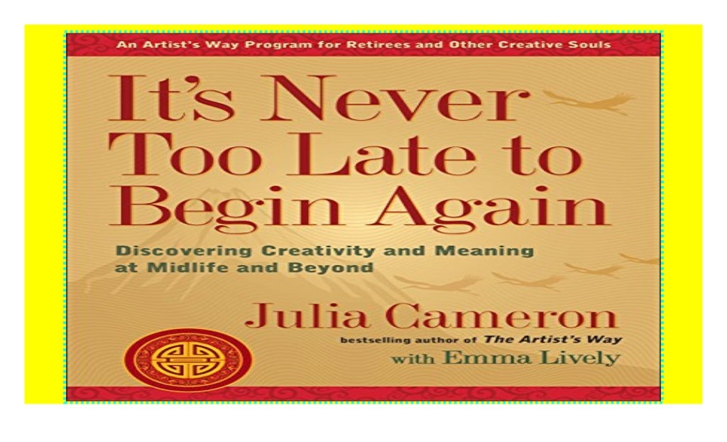 It's Never Too Late to Begin Again: Discovering Creativity and Meaning at Midlife and Beyond ...