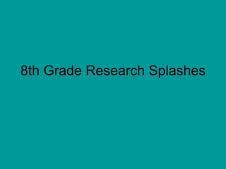 8th Grade Research Splashes | PPT
