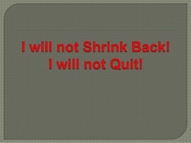 I will not Shrink Back! I will not Quit!