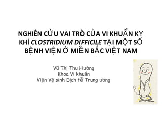 NGHIÊN CỨU VAI TRÒ CỦA VI KHUẨN KỴ KHÍ CLOSTRIDIUM DIFFICILE TẠI MỘT SỐ BỆNH VIỆN Ở MIỀN BẮC ...