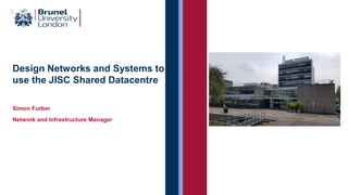 Brunel's experience of designing networks and systems to use the Jisc ...