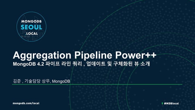 Aggregation Pipeline Power++: MongoDB 4.2 파이프 라인 쿼리, 업데이트 및 구체화된 뷰 소개 [MongoDB] | PPT