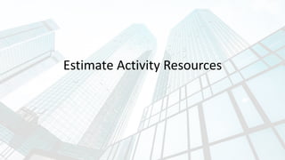 9.2 Estimate Activity Resources | PPTX