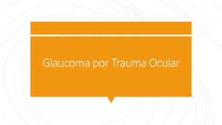 9. Glaucoma por Trauma Ocular.pptx OFTALMOLOGIA GLAUCOMA | PPTX