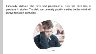 What happens one has bad placement of Ketu? | PPTX