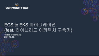 ECS to EKS 마이그레이션 경험기 - 유용환(Superb AI) :: AWS Community Day Online 2021 | PPT
