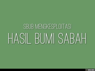 SBUB Mengeksploitasi Hasil Bumi Sabah | PDF