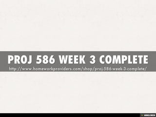 PROJ 586 WEEK 3 COMPLETE | PPT