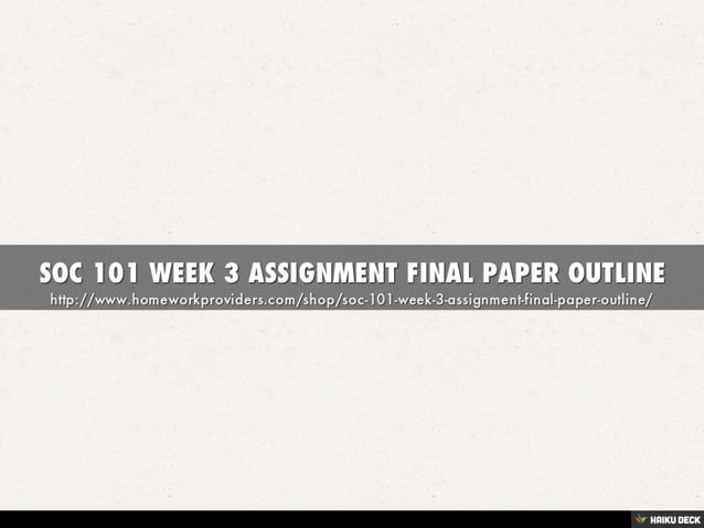 SOC 101 WEEK 3 ASSIGNMENT FINAL PAPER OUTLINE | PPT SOC 101 WEEK 3 ASSIGNMENT FINAL PAPER OUTLINE | PPT