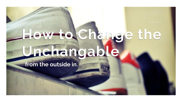 How to Change the Unchangeable from the Outside In – My Road to Game ...