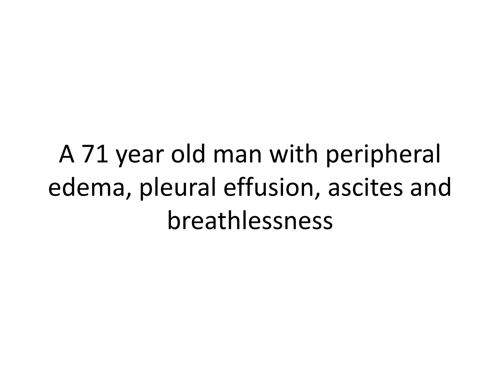 A 71 year old man with peripheral edema pleural effusion ascites and ...