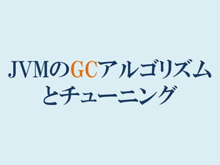 JVMのGCアルゴリズムとチューニング | PDF