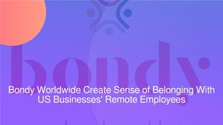 Bondy Worldwide Create Sense of Belonging With US Businesses' Remote Employees | PPT