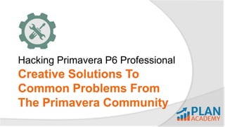 Hacking Primavera P6 - Creative Solutions to Common Problems From the ...