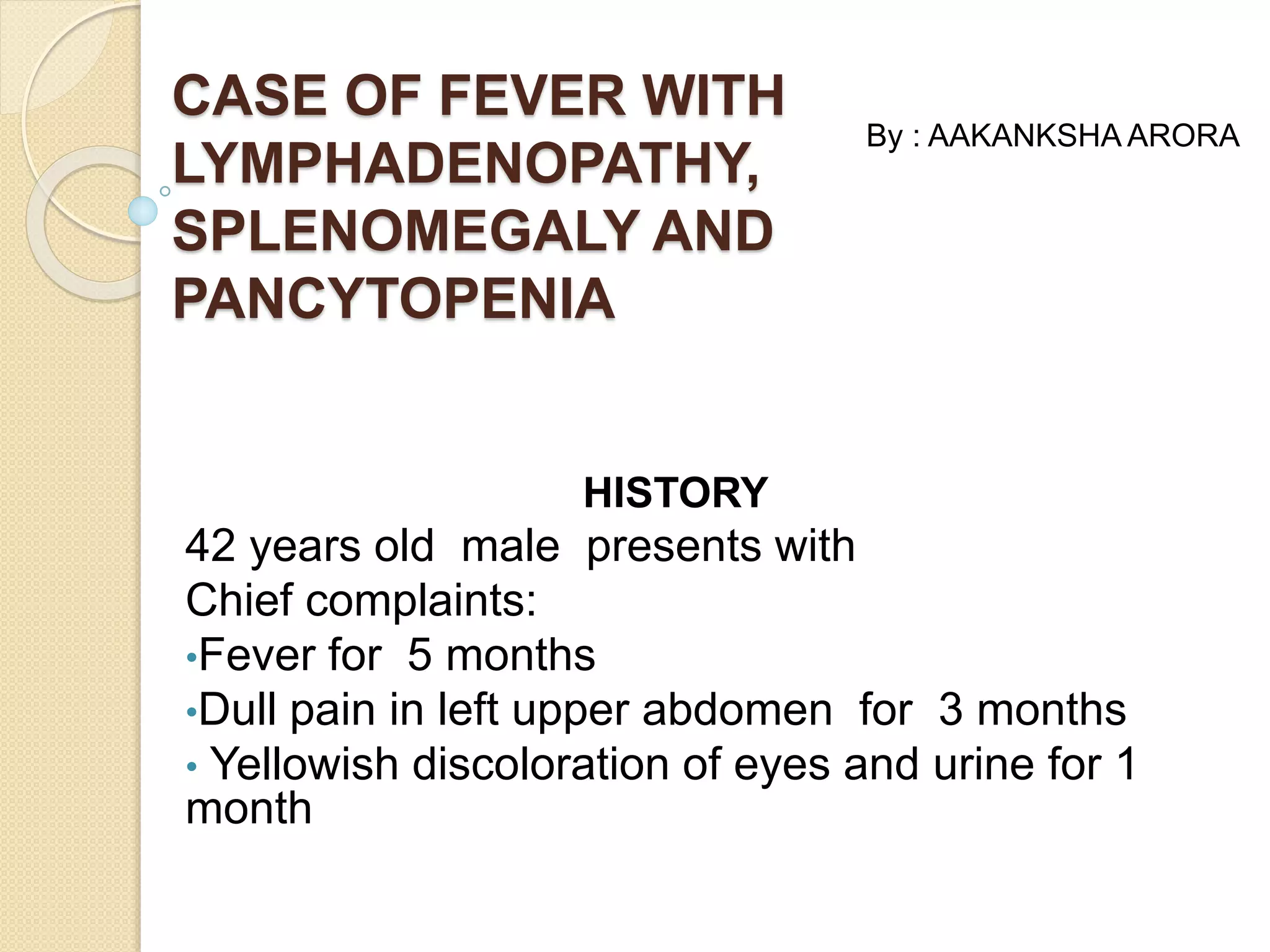 CASE OF FEVER WITH LYMPHADENOPATHY, SPLENOMEGALY AND PANCYTOPENIA | PPTX