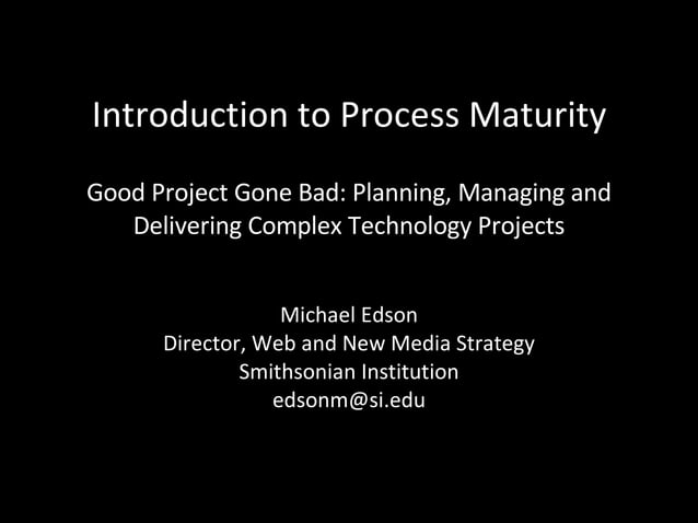 Good Projects Gone Bad: an Introduction to Process Maturity | PPT