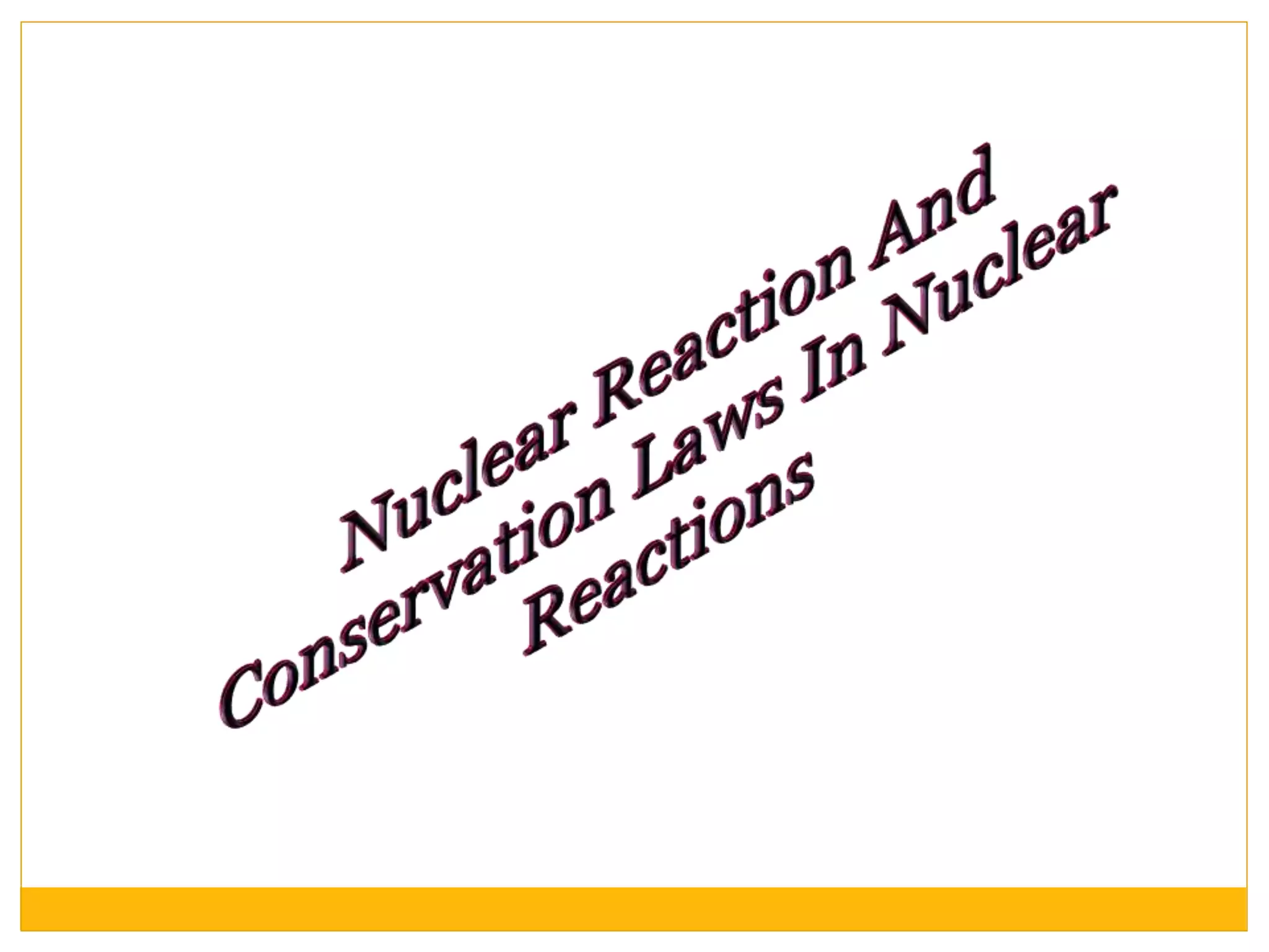 Nuclear Reaction And Conservation Laws In Nuclear Reactions | PPTX