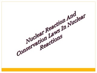 Nuclear Reaction And Conservation Laws In Nuclear Reactions | PPTX