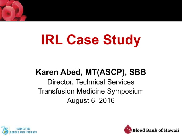 IRL Case Study by Karen Abed, MT (ASCP) SBB | PPT
