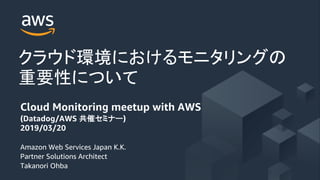 [Datadog / AWS 共催セミナー_20190320] クラウド環境におけるモニタリングの重要性について | PPT