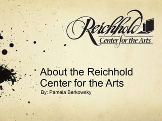 About the Reichhold Center for the Arts | PPTX