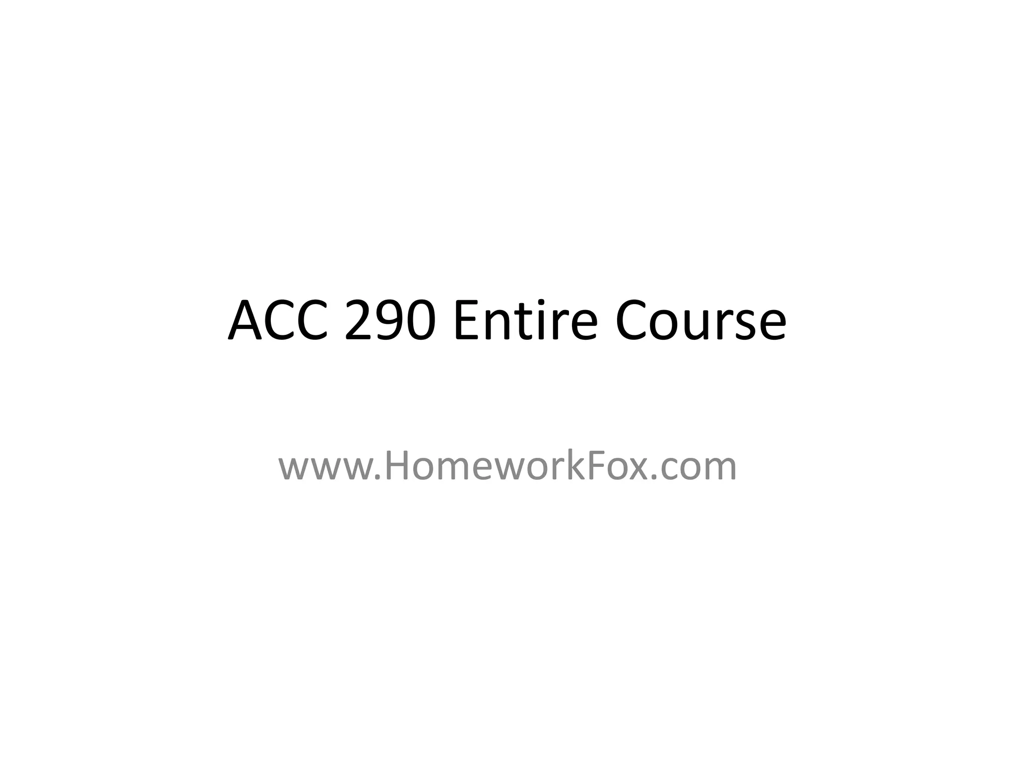 Buy this tutorial at www.HomeworkFox.com Acc 290 entire course + Final Exam | PPT