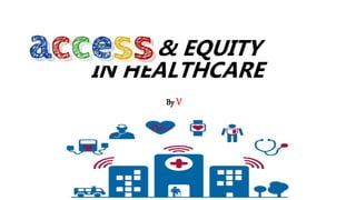 Access & equity in healthcare by v | PPTX