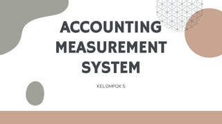 ACCOUNTING MEASUREMENT SYSTEM KELOMPOK 5 TEORI AKUNTANSI.pptx